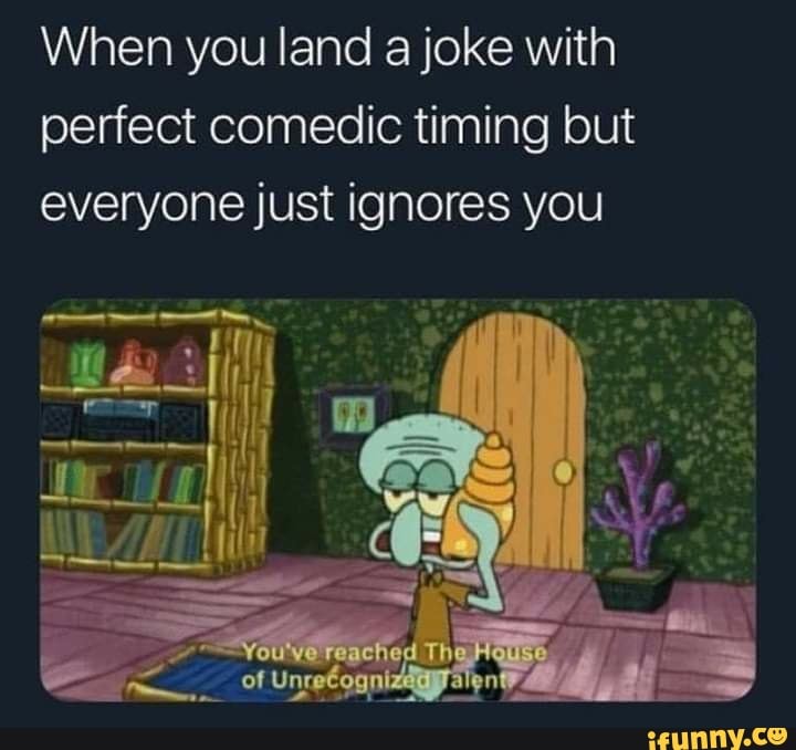 When you land a joke with perfect comedic timing but everyone just ...