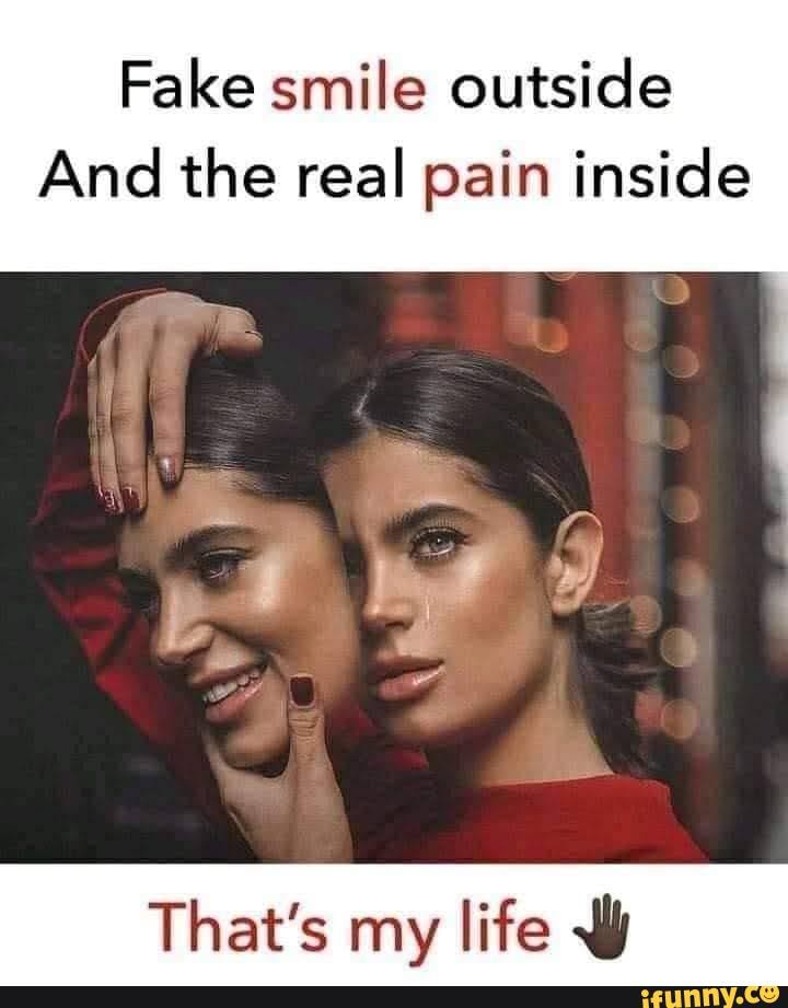 Fake smile outside And the real pain inside That's my life - iFunny