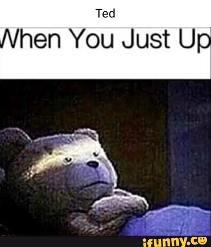Ted hen You Just Up - iFunny