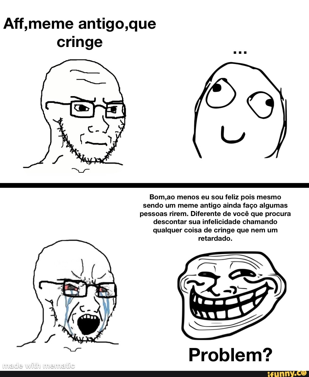 Aff, meme antigo que cringe Bom,ao menos eu sou feliz pois mesmo sendo ...