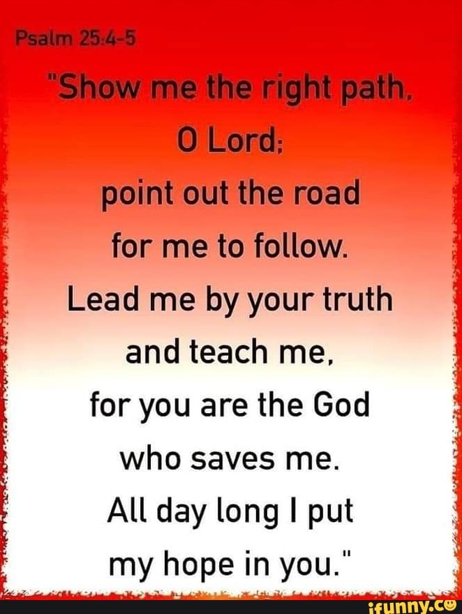 Psalm Show me the right path, O Lord; point out the road for me to ...