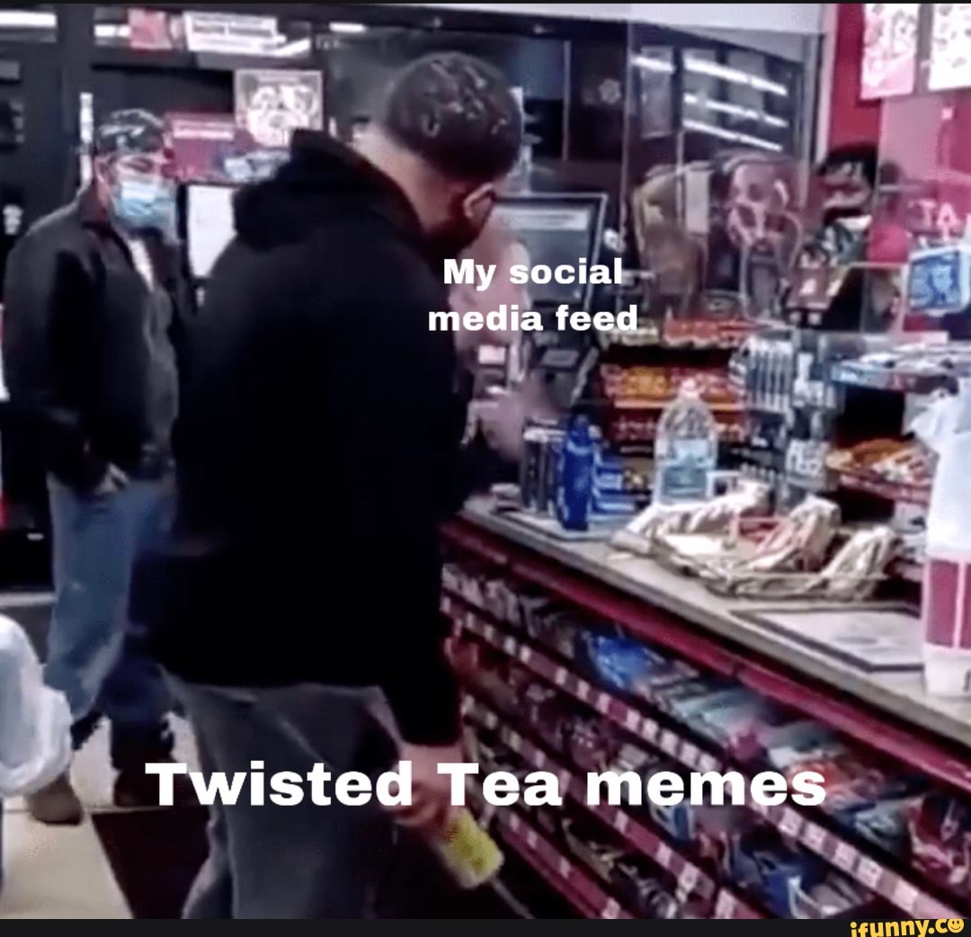 My social media feed Twisted Tea memes - iFunny Brazil