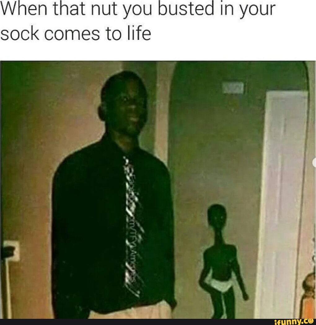 When that nut you busted In your sock comes to life - iFunny
