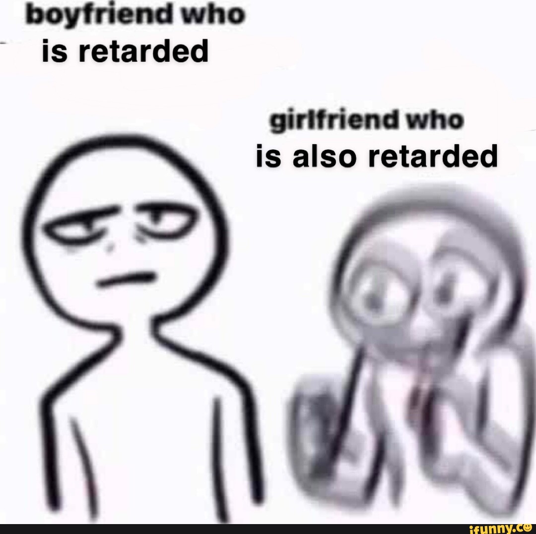 Boyfriend who is retarded girtfriend who is also retarded - iFunny