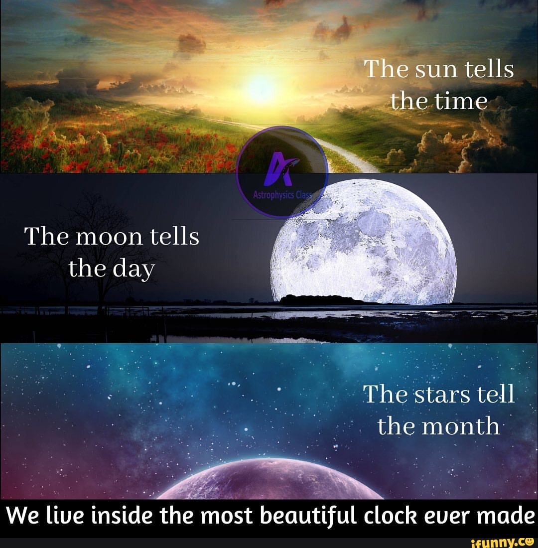 The sun tells the time The moon tells the day The stars tell the month ...