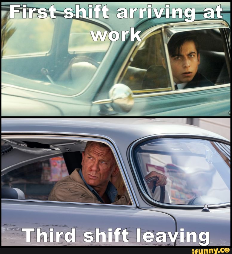 Working third shift be like - First shift arriving at work Third shift ...