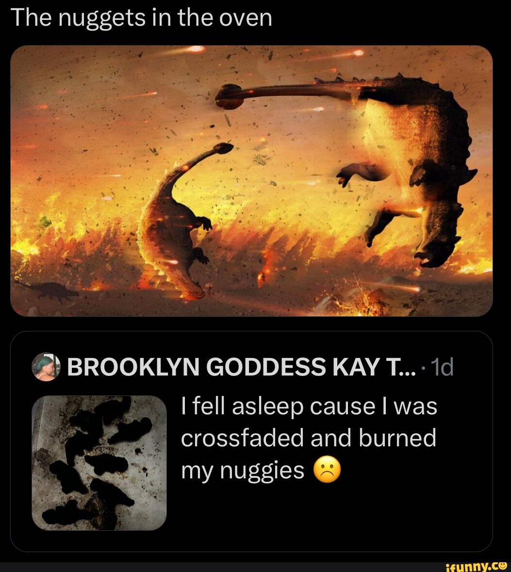The nuggets in the oven 4) BROOKLYN GODDESS KAY T... id " I fell asleep ...