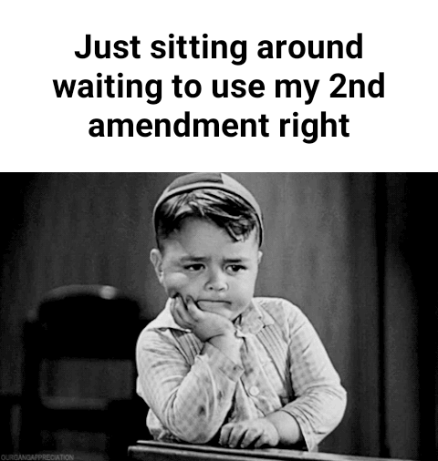 Just sitting around waiting to use my 2nd amendment right - iFunny
