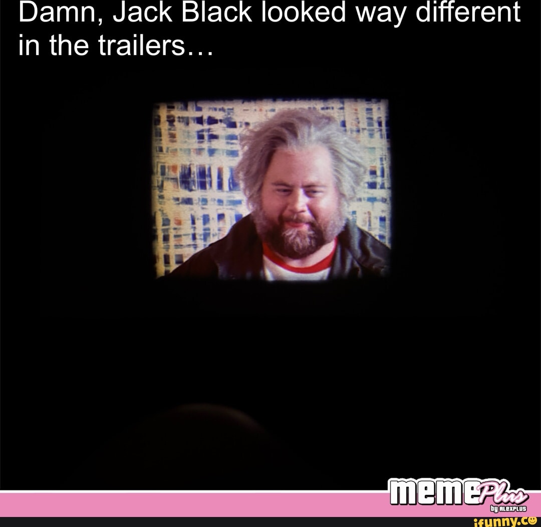 Damn, Jack Black looked way different in the trailers... MEME - iFunny