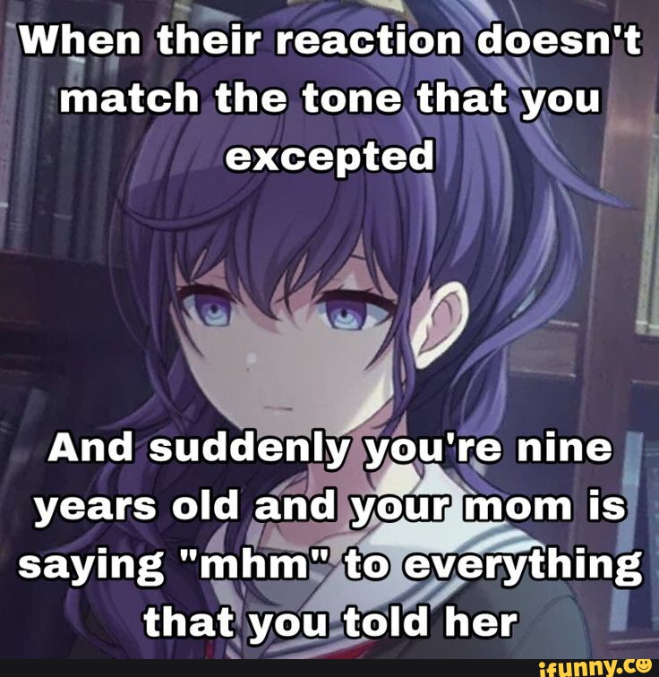 When their reaction doesn't match the tone that you excepted I And ...