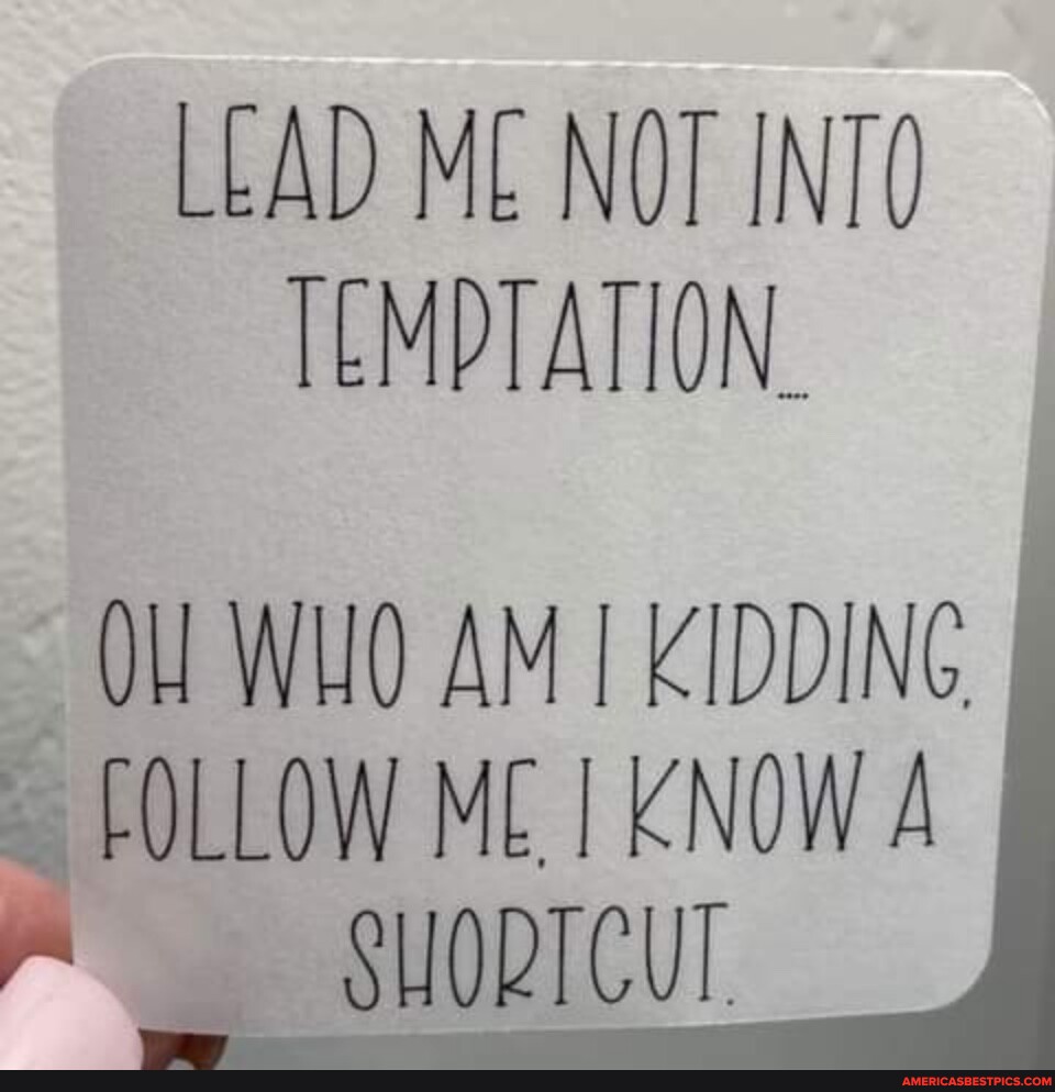 LEAD ME NOT INTO TEMPTATION. OU WHO AM I KIDDING FOLLOW ME KNOW A ...