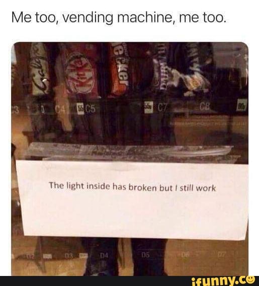 Me too, vending machine, me too. The light inside has broken but still ...