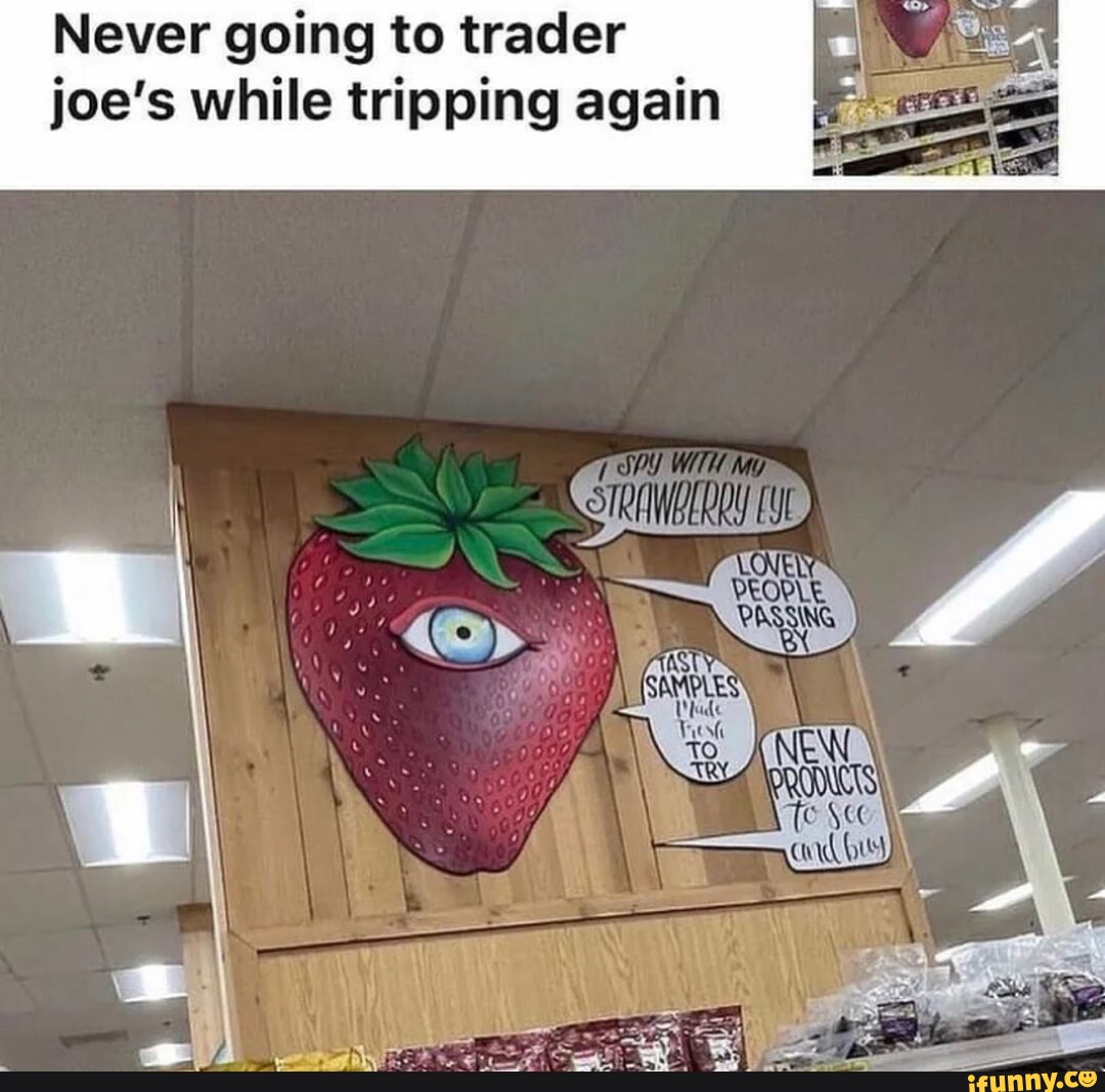 Never going to trader joe's while tripping again - iFunny