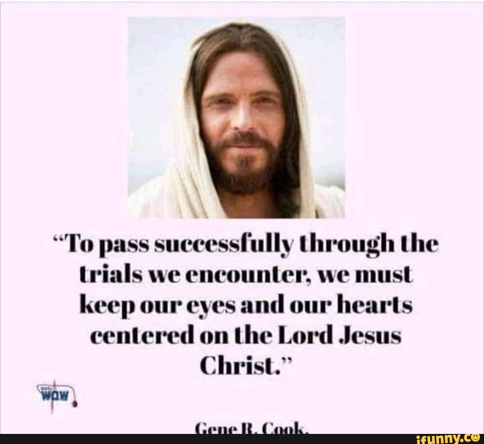 "To pass successfully through the trials we encounter, we must keep our ...