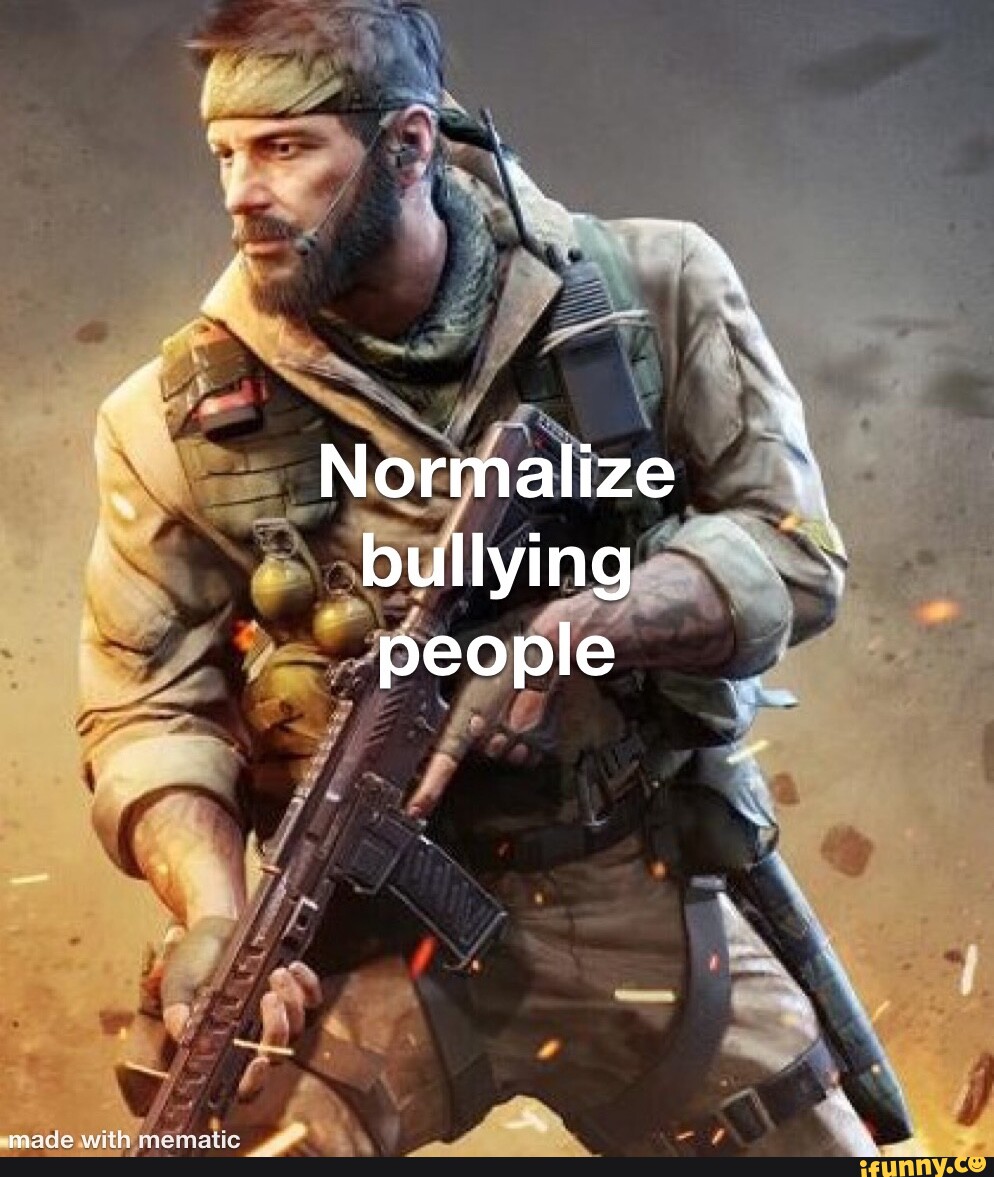 Normalize bullying people - iFunny