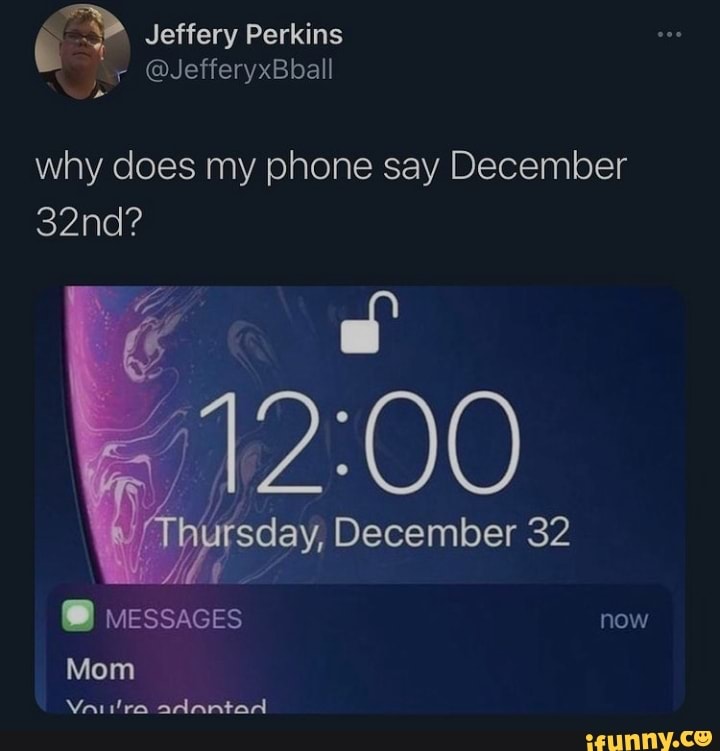 Jeffery Perkins @JefferyxBball why does my phone say December 32nd? 00 ...