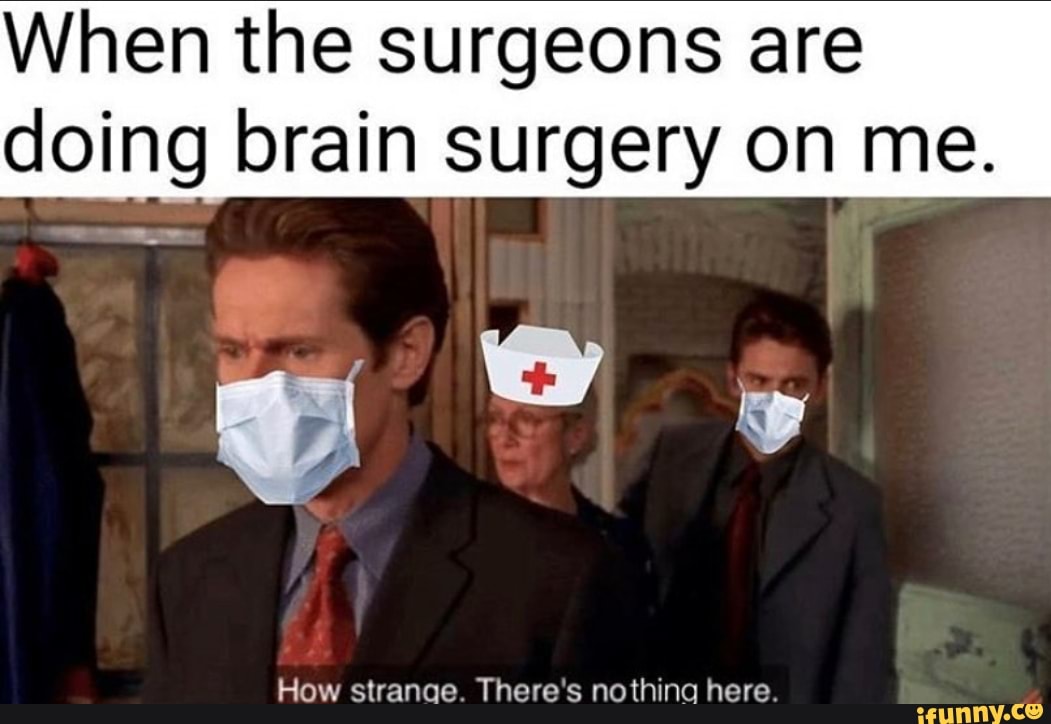 When the surgeons are doing brain surgery on me. How strange There's ...