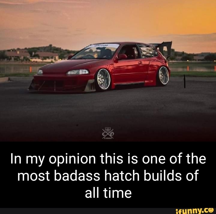 In my opinion this is one of the most badass hatch builds of all time ...