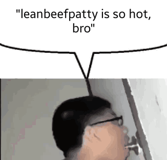 "leanbeefpatty is so hot, bro" - iFunny