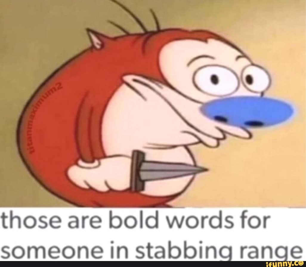 Those are bold words for someone in stabbing range - iFunny