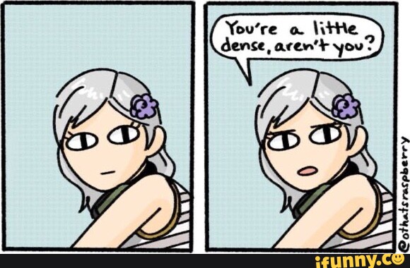 You're o litHe dense, aren't you - iFunny