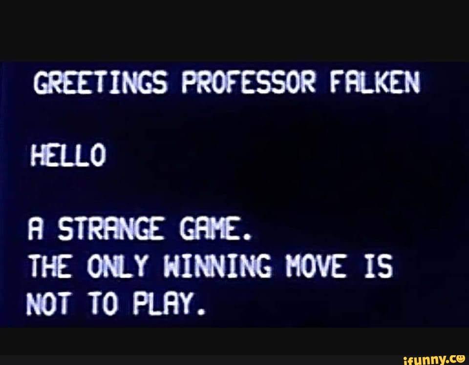 GREETINGS PROFESSOR FALKEN HELLO Ai STRANGE GAME. THE ONLY WINNING MOVE ...