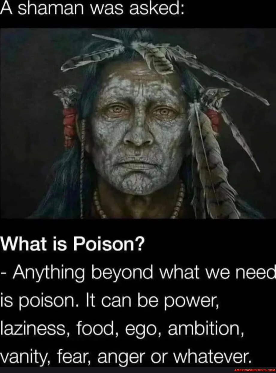 A shaman was asked: What is Poison? - Anything beyond what we need is ...