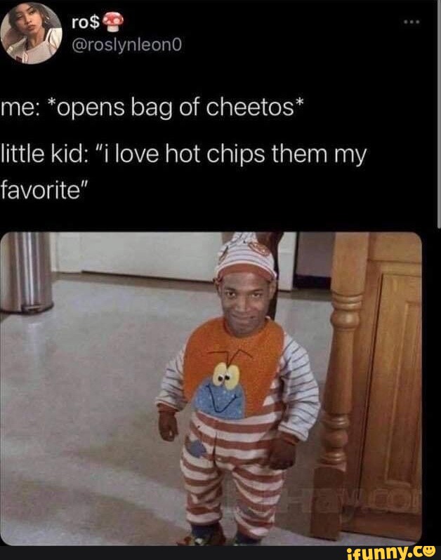 Me: *opens bag of cheetos* little kid: "i love hot chips them my ...