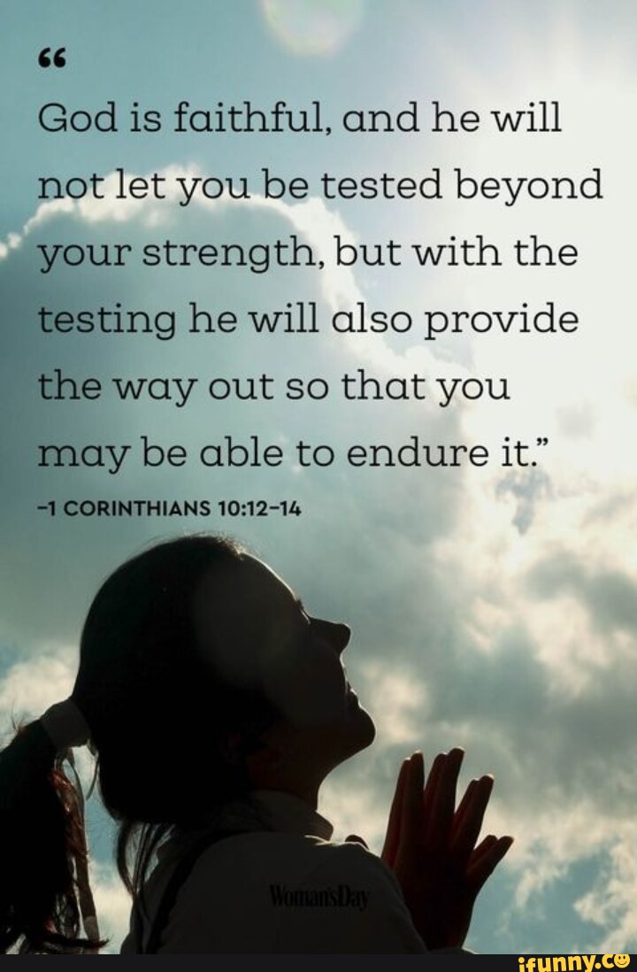 God is faithful, and he will not let you be tested beyond your strength ...