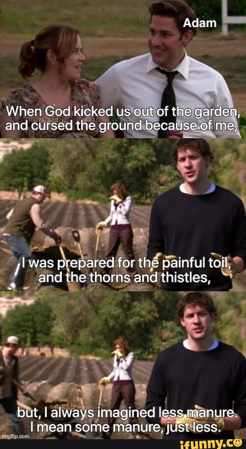 Adam When God kicked us out of the garden, and cursed the ground ...