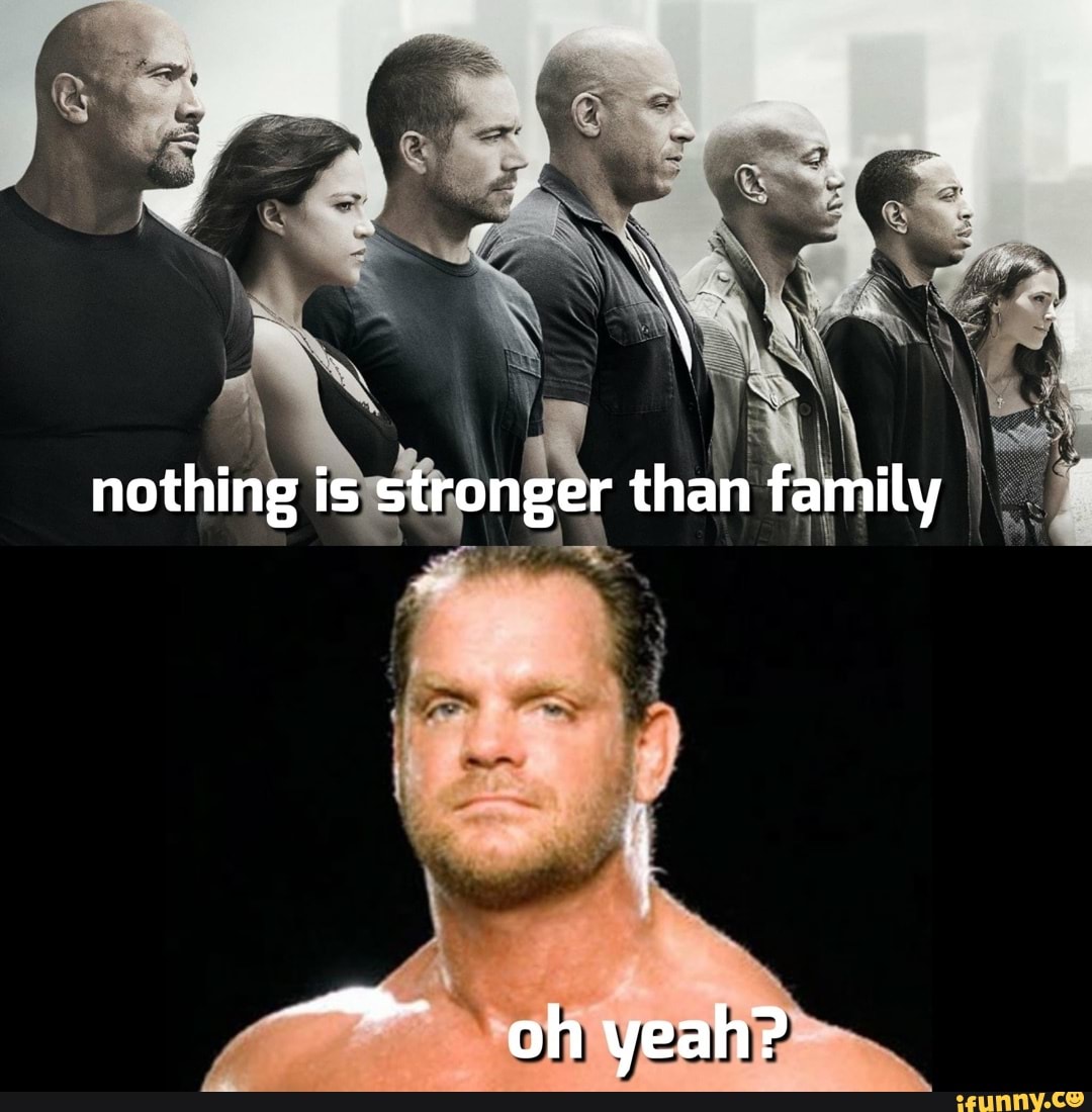 Nothing is stronger than family oh yeah? - iFunny