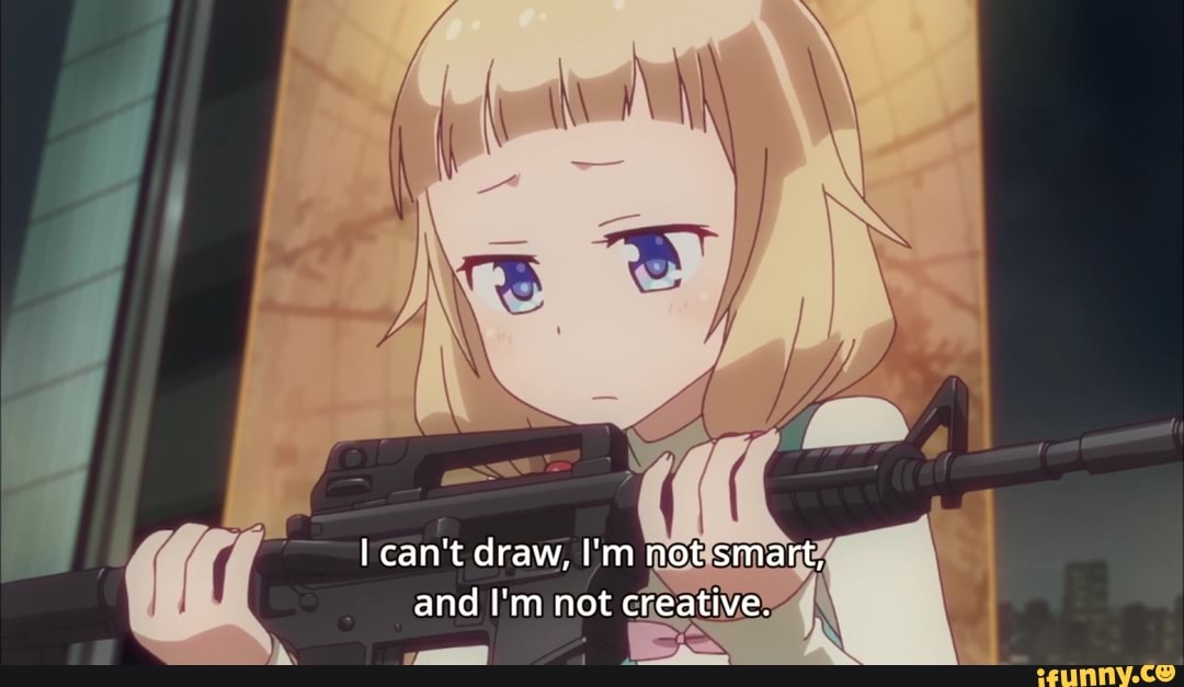 Can't draw, I'm not smart, and I'm not creative. - iFunny