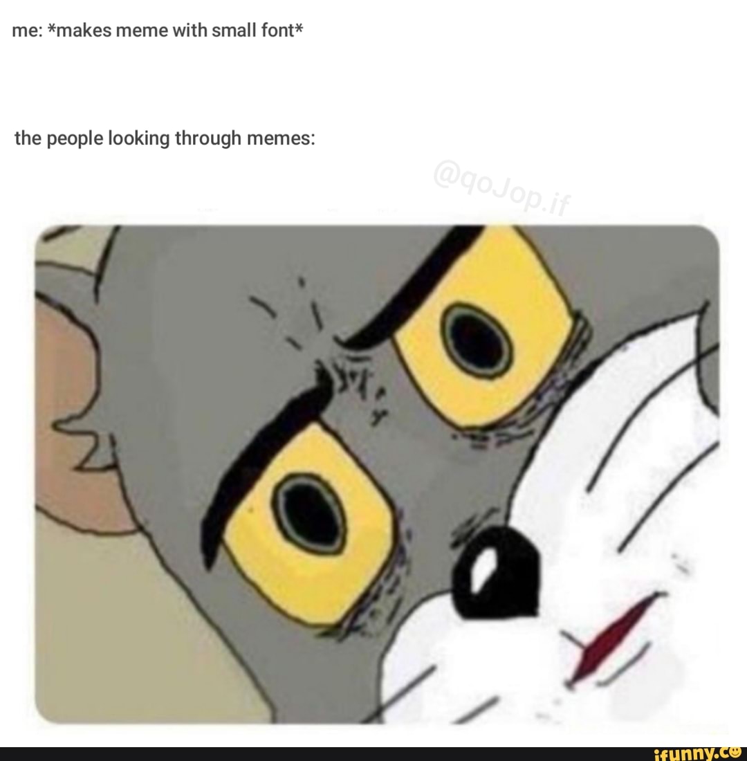 Me: *makes meme with small font* the people looking through memes: - iFunny