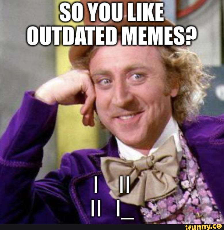 YOU LIKE OUTDATED MEMES? - iFunny