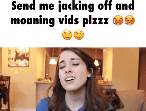Send me jacking off and moaning vids plzzz - iFunny
