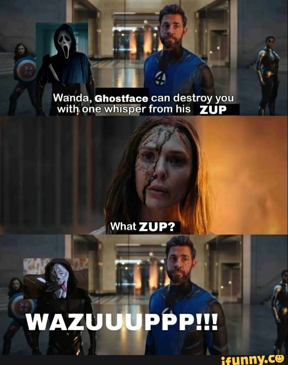 Wanda, Ghostface can destroy you with one Whisper from his ZUP What ZUP ...