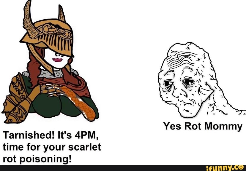 Yes Rot Mommy Tarnished! It's time for your scarlet rot poisoning! - iFunny