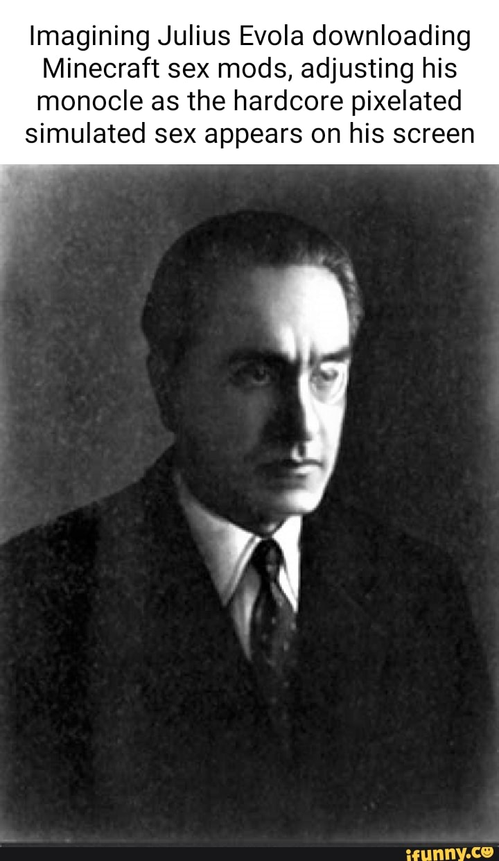 Imagining Julius Evola downloading Minecraft sex mods, adjusting his ...
