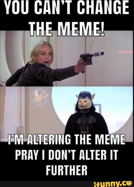 YOU CAN'T CHANGE THE MEME! ALTERING THE MEME PRAY I DON'T ALTER IT ...