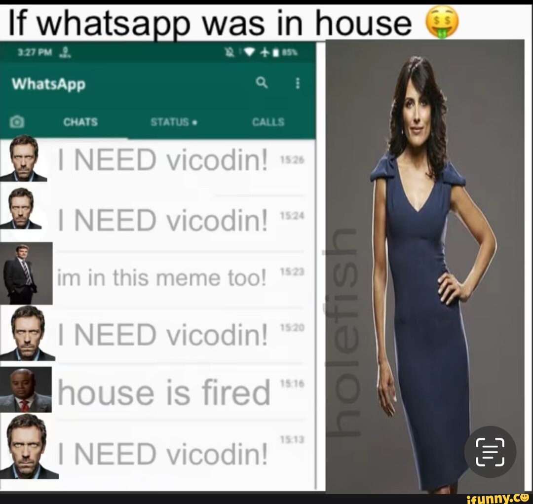 If whatsapp was in house WhatsApp NEED vicodin! = I NEED vicodin! im in ...