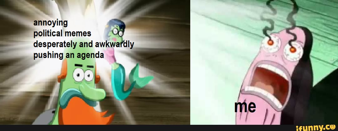 Annoying political memes desperately and awkwa pushing an agenda - iFunny