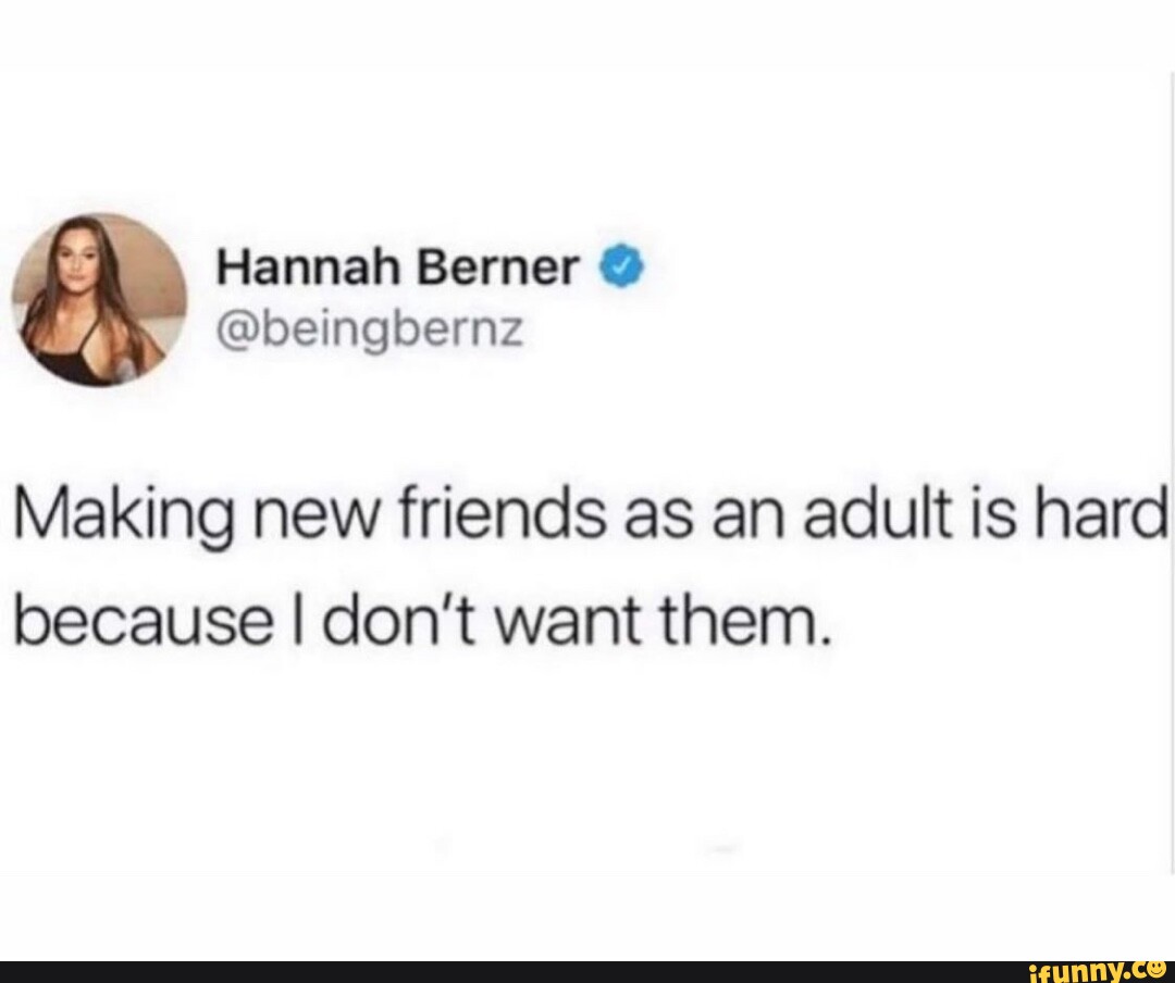 Hannah Berner @beingbernz Making new friends as an adult is hard ...