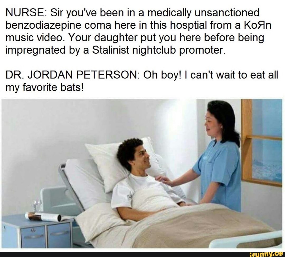 NURSE: Sir you've been in a medically unsanctioned benzodiazepine coma ...