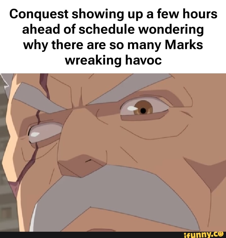 Conquest showing up a few hours ahead of schedule wondering why there ...