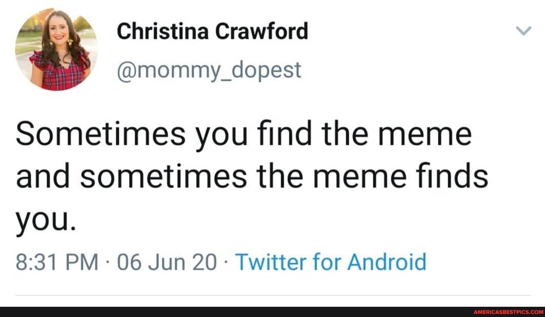 Sometimes you find the meme and sometimes the meme finds you. PM 06 Jun ...