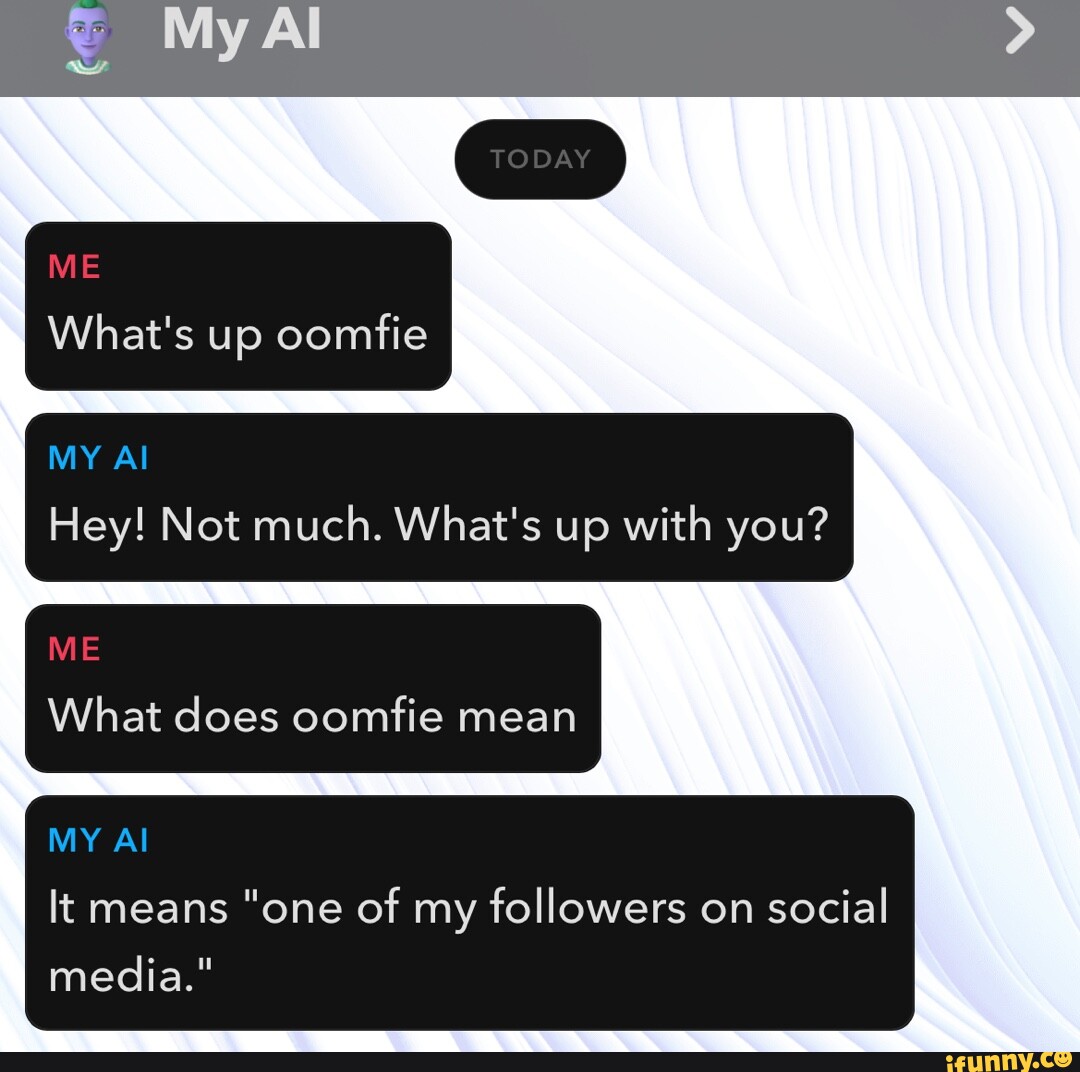 Al TODAY ME What's up oomfie MY Al Hey! Not much. What's up with you ...