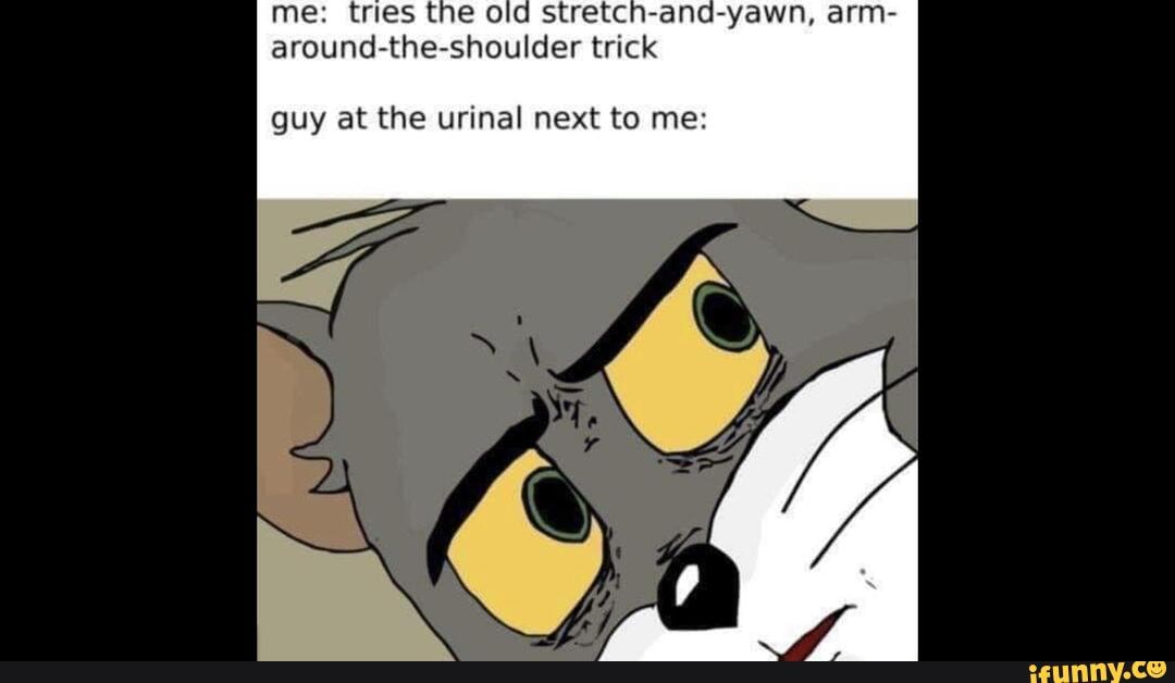 Me: tries the old stretch-and-yawn, arm- around-the-shoulder trick guy ...