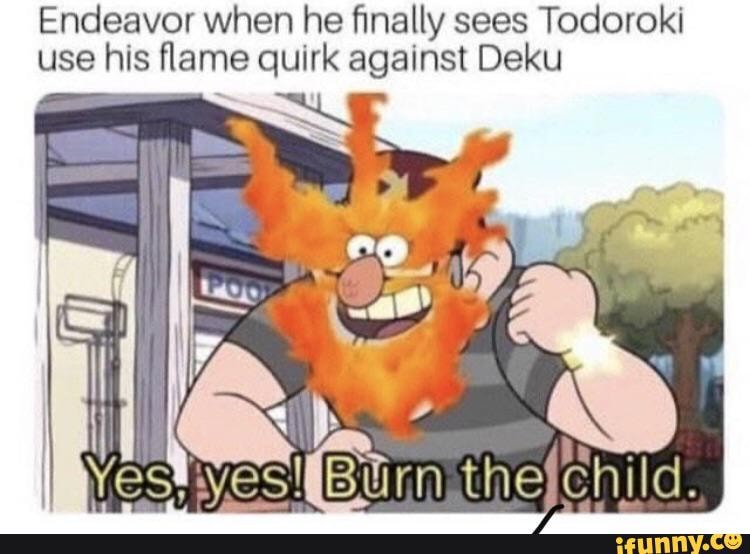 Endeavor when he finally sees Todoroki use his flame quirk against Deku ...