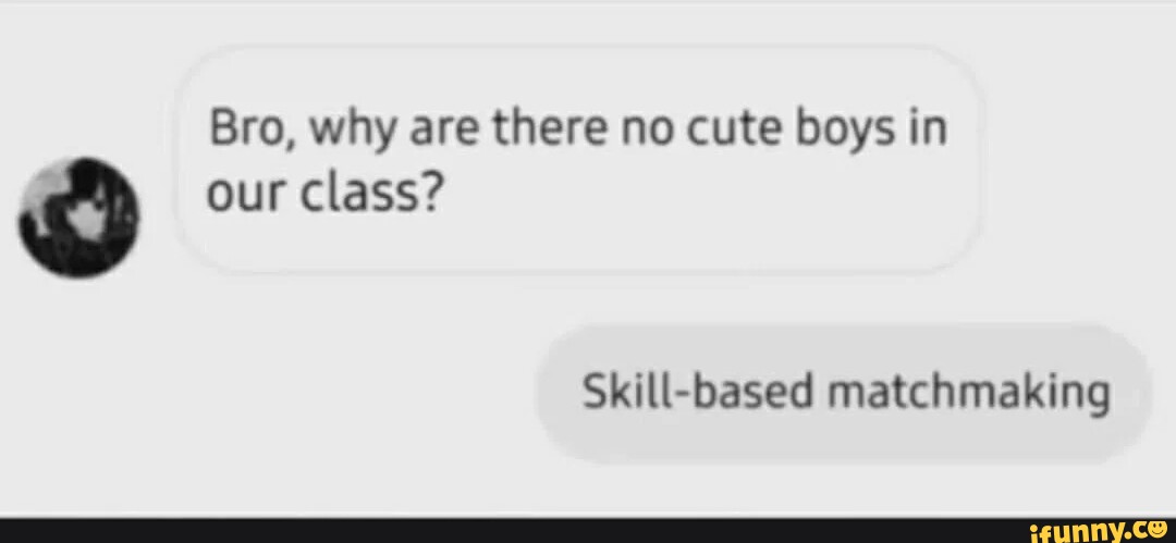 Bro, why are there no cute boys in our class? Skill-based matchmaking - iFunny