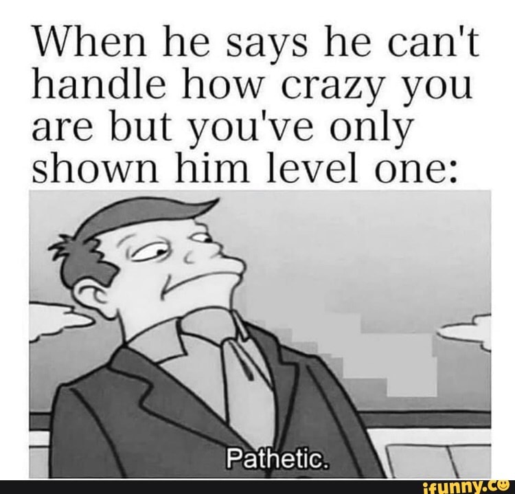 HAH true!! - When he says he can't handle how crazy you are but you've ...